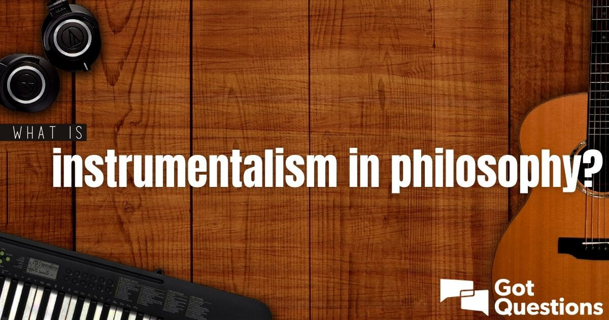 What is instrumentalism in philosophy? — Apologist.com — Christian ...
